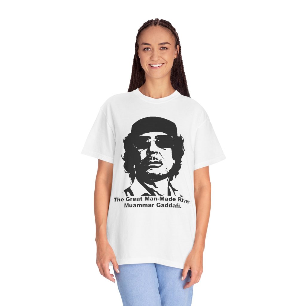 Unisex Garment-Dyed T-shirt. Muammar Gaddafi. The Great Man-Made River ...